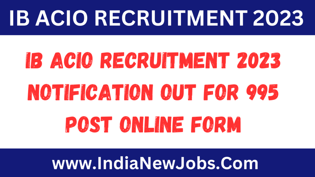 IB ACIO Recruitment 2023 Notification Out For 995 Post