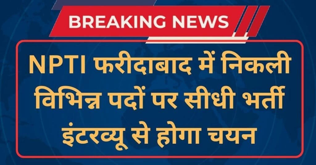 NPTI Faridabad Recruitment 2024: सीधा इंटरव्यू से होगा चयन